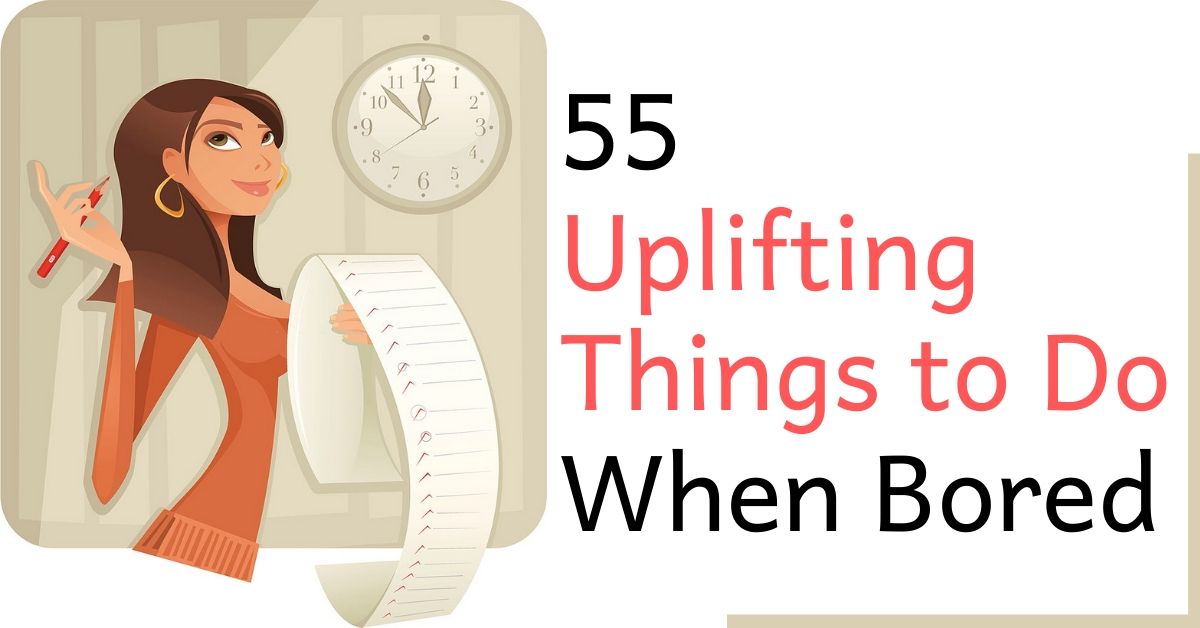 55 Uplifting Things to do when bored 55 Uplifting Things to do when bored